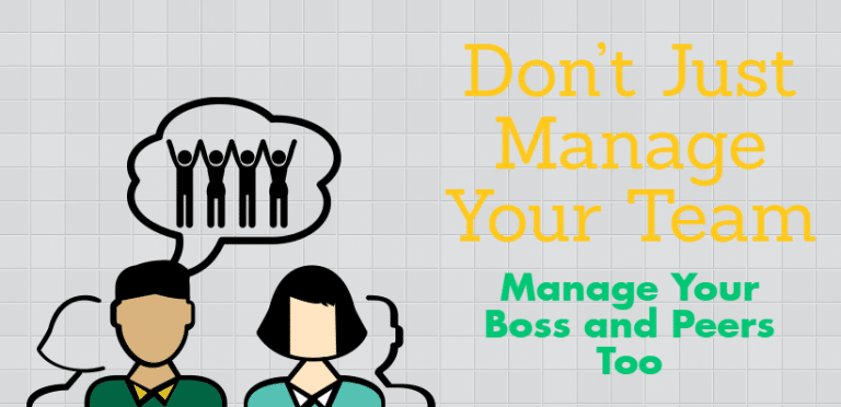 Don’t Just Manage Your Team: Manage Your Boss and Peers Too